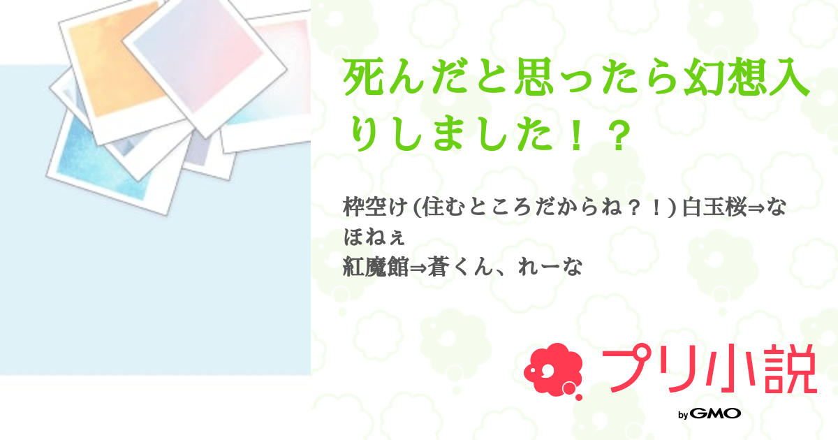 死んだと思ったら幻想入りしました！？ 全1話 【連載中】（七瀬琴葉🌸リムルの禁止一時的にフォロセ終了さんの小説） 無料スマホ夢小説